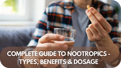 Complete Guide To Nootropics - Types, Benefits & Dosage Explained!