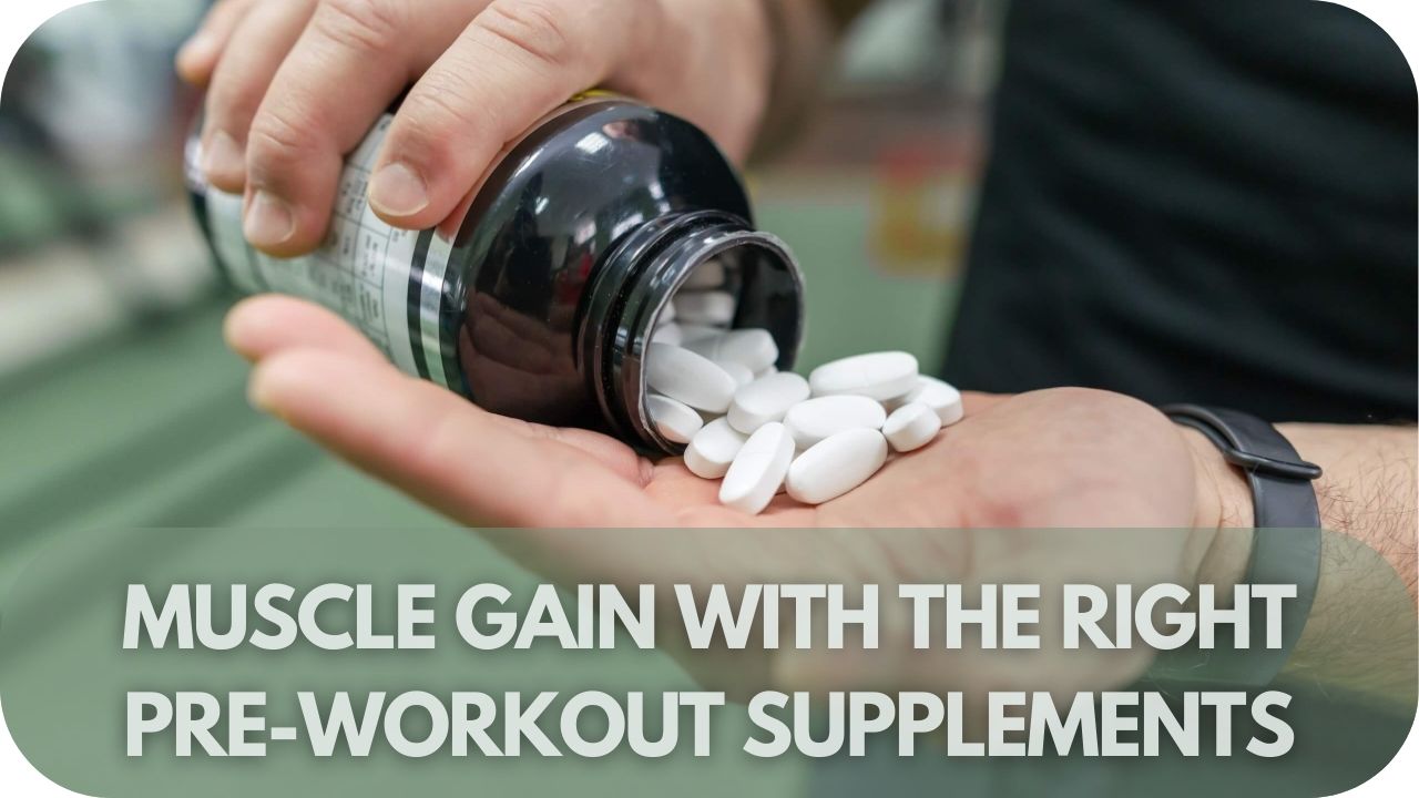 Maximizing Muscle Gain With The Right Pre-workout Supplements